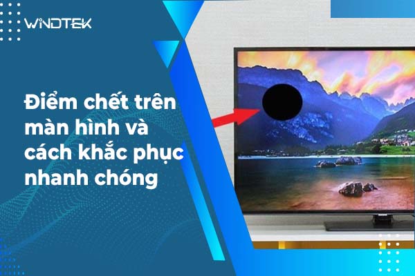 Điểm chết trên màn hình và cách khắc phục nhanh chóng